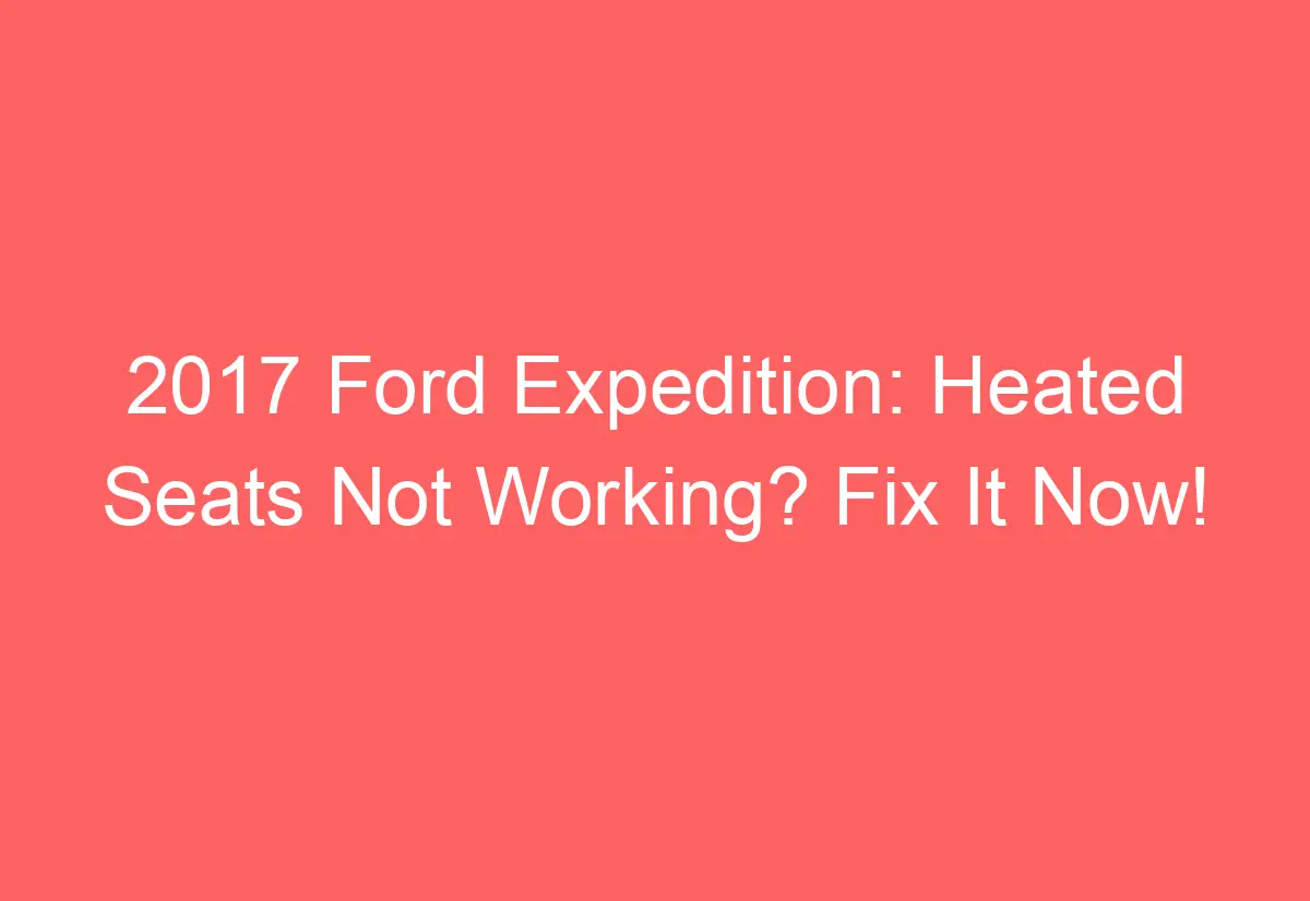 2017 Ford Expedition: Heated Seats Not Working? Fix It Now ...