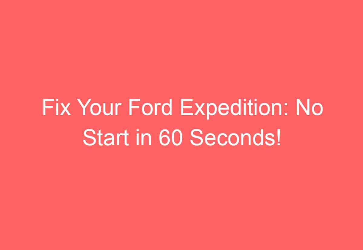 Fix Your Ford Expedition: No Start in 60 Seconds!