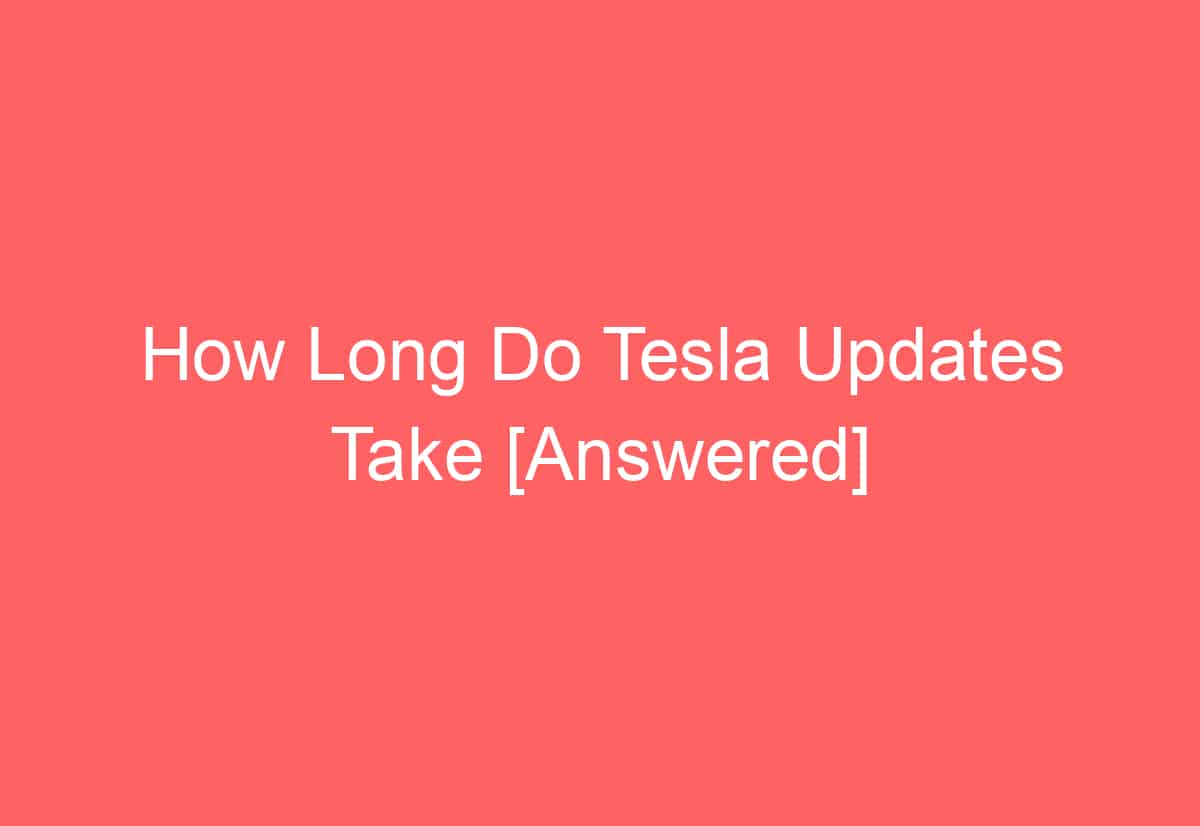 How Long Do Tesla Updates Take [Answered]