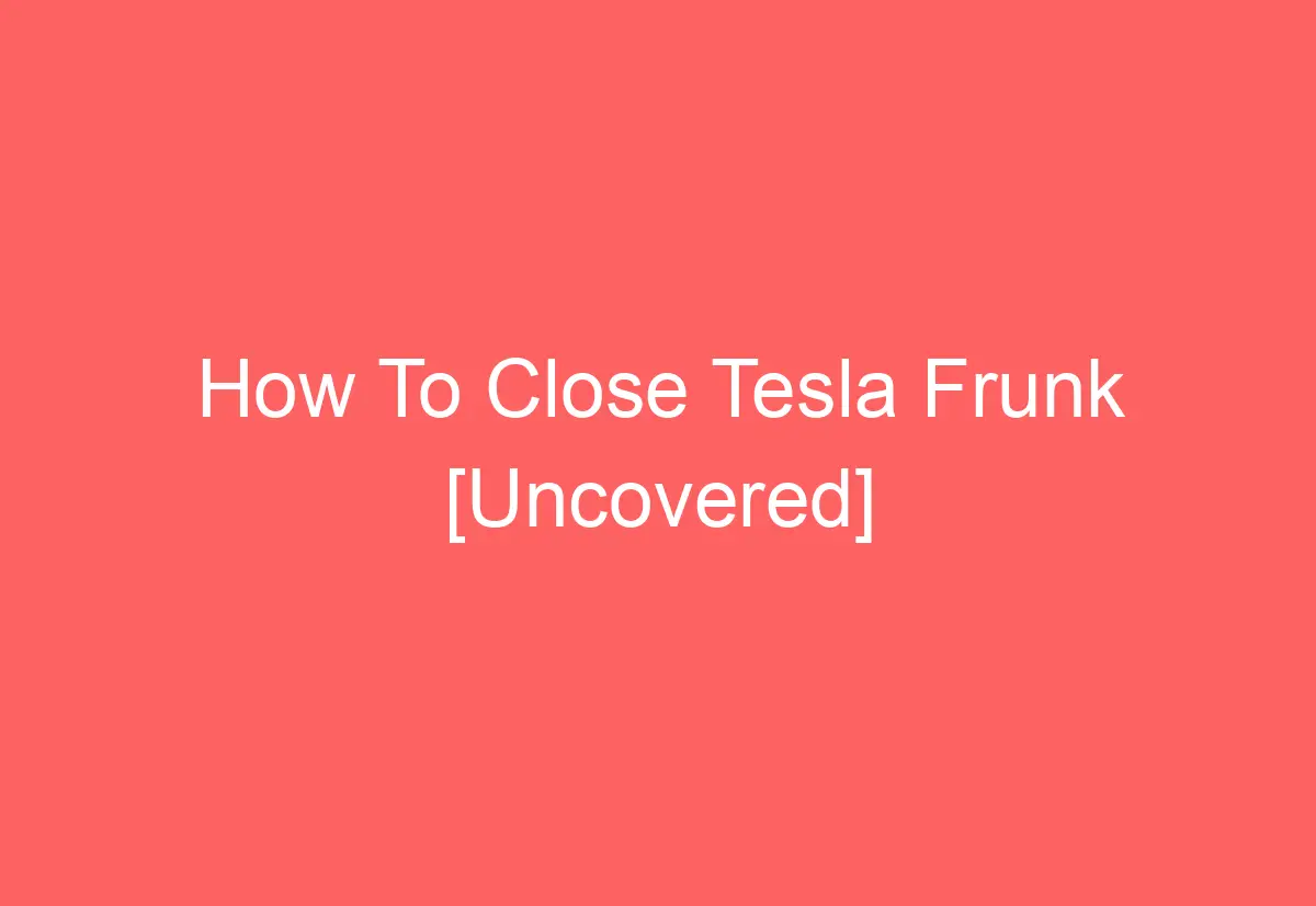 How To Close Tesla Frunk [Uncovered] - AutomotiveGlory