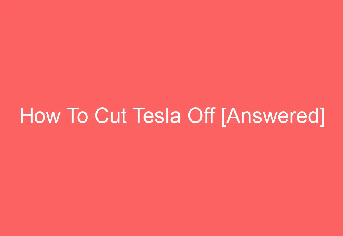 How To Cut Tesla Off [Answered] - AutomotiveGlory