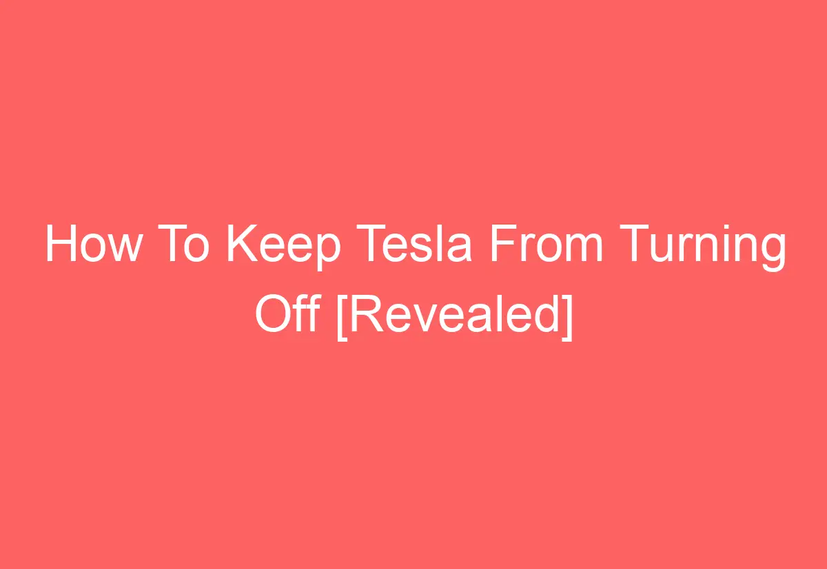 How To Keep Tesla From Turning Off [Revealed] - AutomotiveGlory