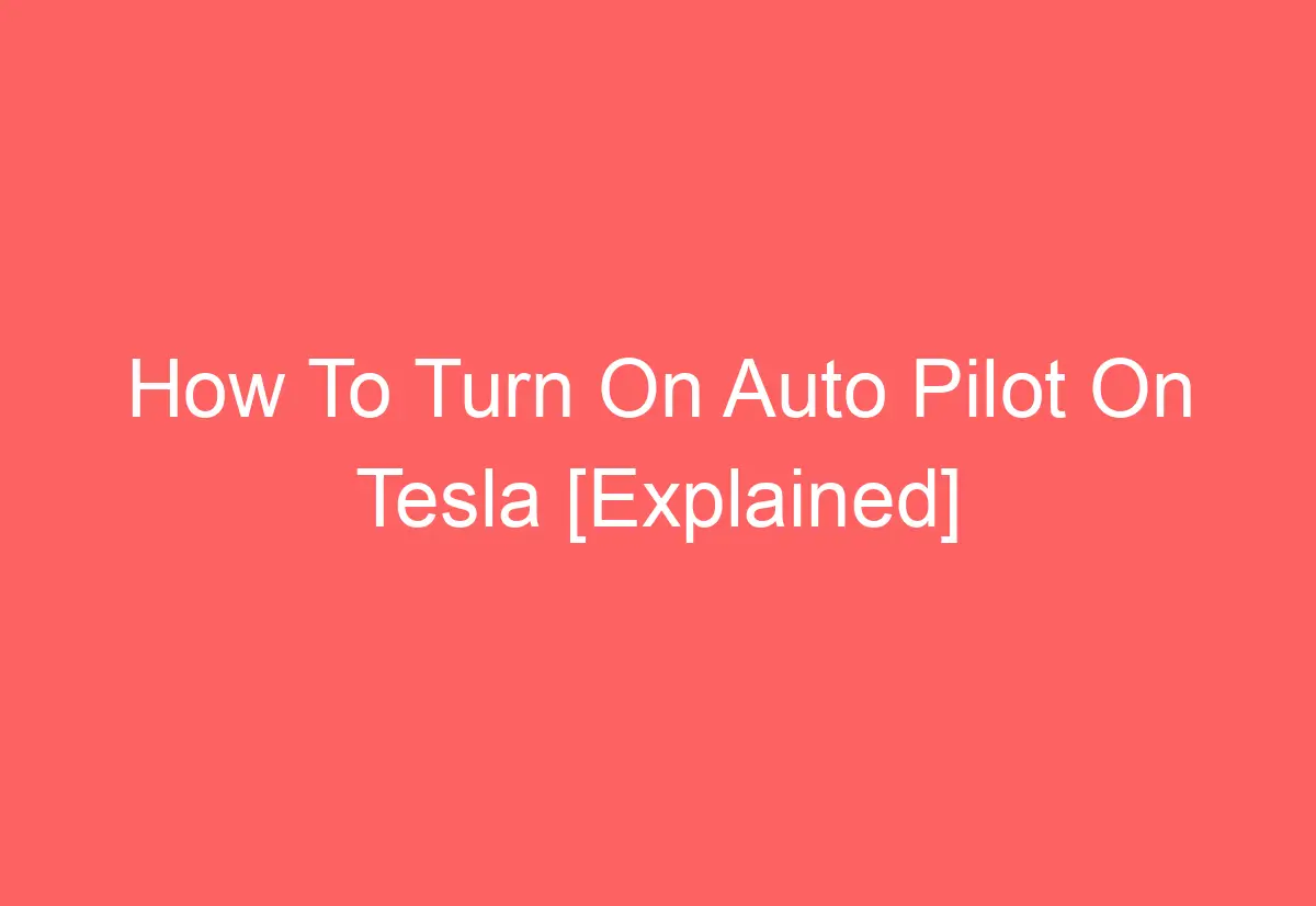 How To Turn On Auto Pilot On Tesla [Explained] - AutomotiveGlory