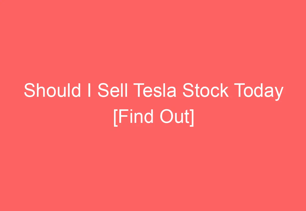 Should I Sell Tesla Stock Today [Find Out] - AutomotiveGlory