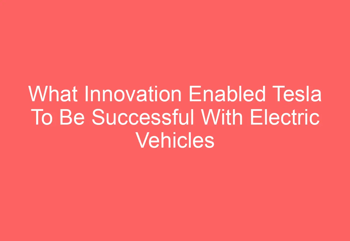 What Innovation Enabled Tesla To Be Successful With Electric Vehicles ...