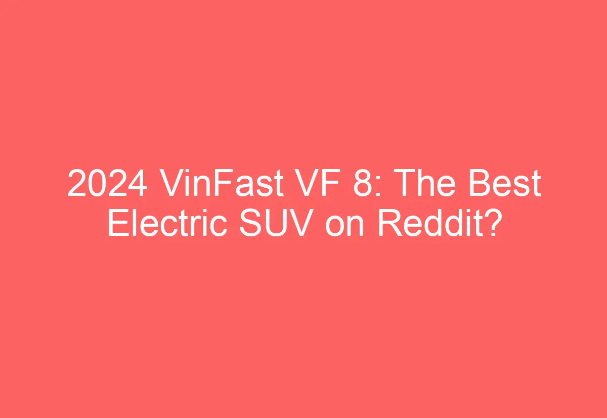 2024 VinFast VF 8: The Best Electric SUV on Reddit? - AutomotiveGlory