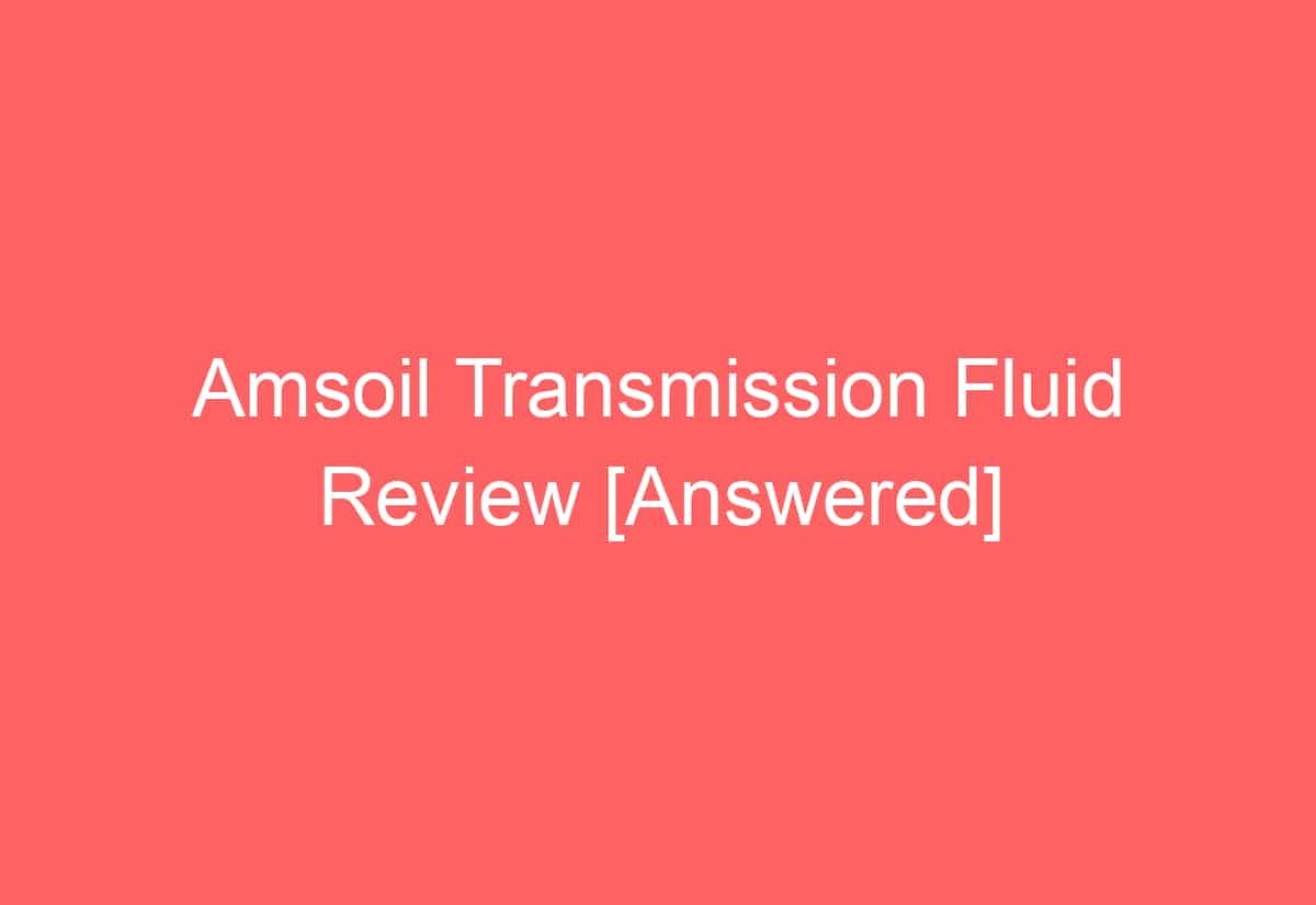 Amsoil Transmission Fluid Review [Answered]