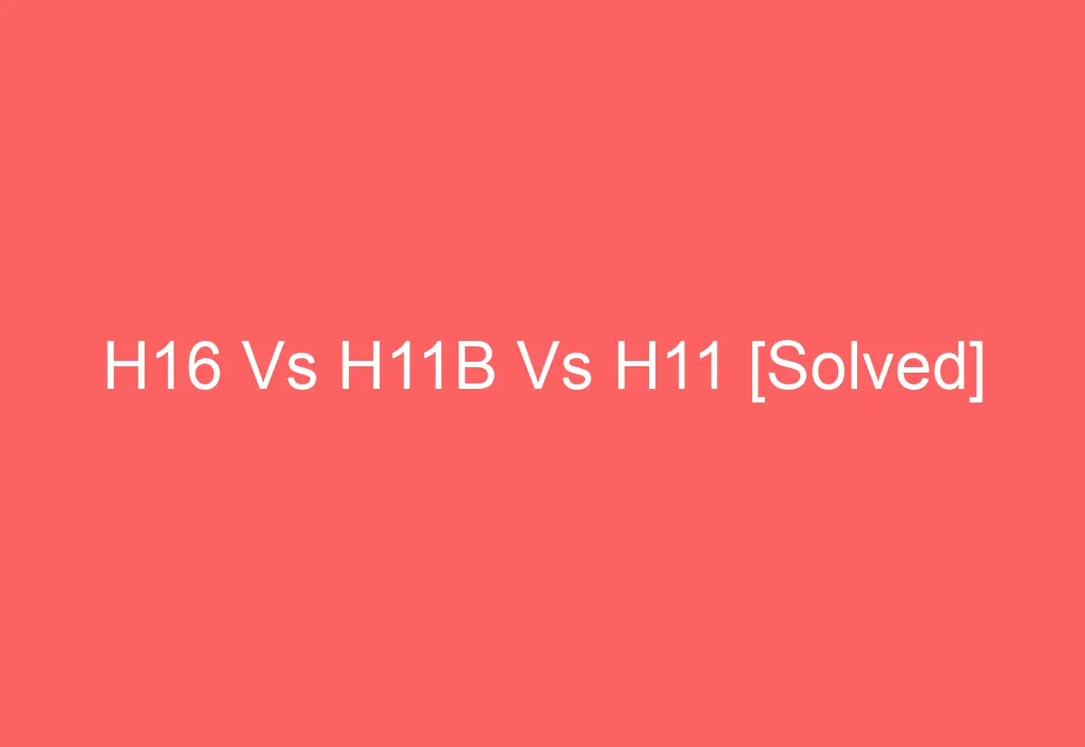 H16 Vs H11B Vs H11 [Solved] - AutomotiveGlory