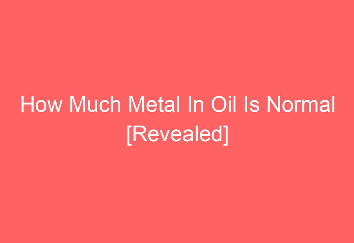 How Much Metal In Oil Is Normal [Revealed] - AutomotiveGlory