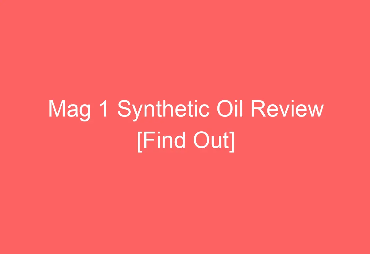 Mag 1 Synthetic Oil Review [Find Out] - AutomotiveGlory