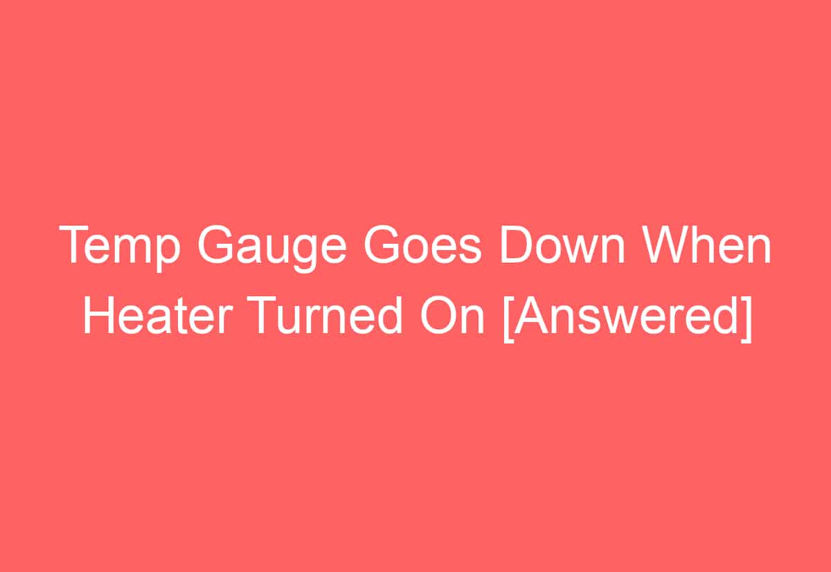 Temp Gauge Goes Down When Heater Turned On [Answered]