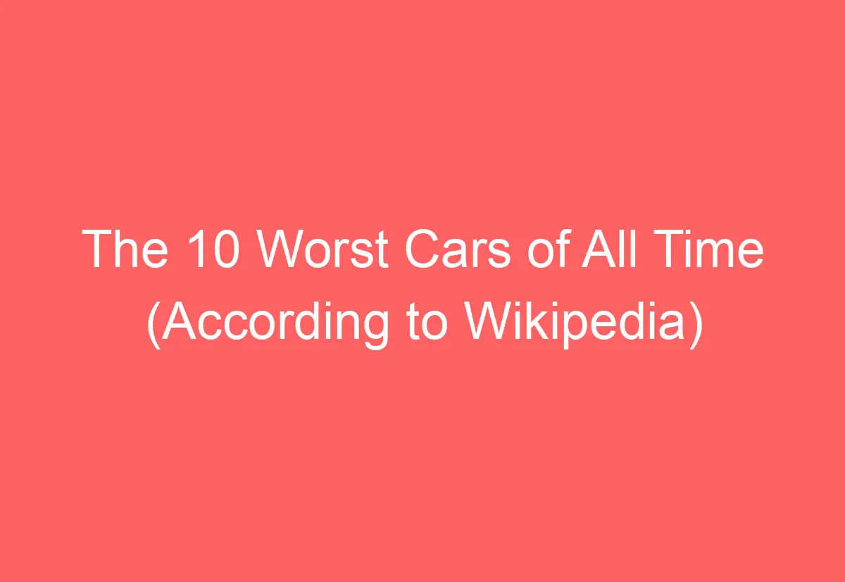 The 10 Worst Cars of All Time (According to Wikipedia) - AutomotiveGlory