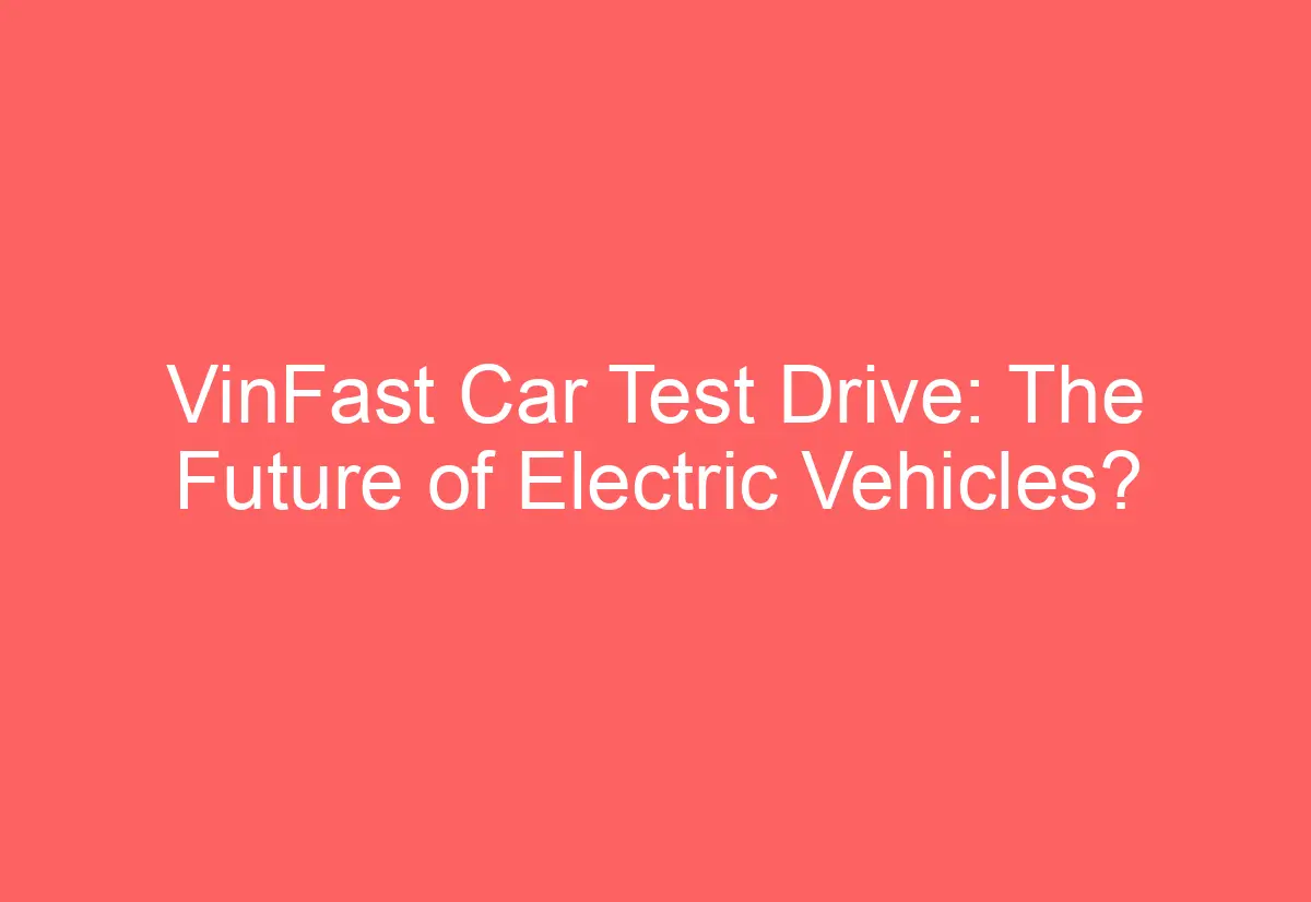 VinFast Car Test Drive: The Future of Electric Vehicles? - AutomotiveGlory