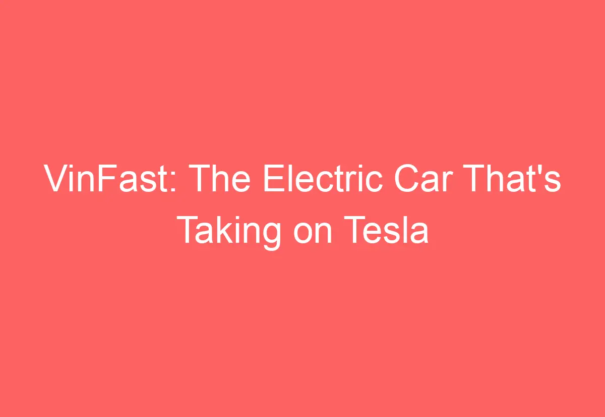 VinFast: The Electric Car That's Taking on Tesla - AutomotiveGlory