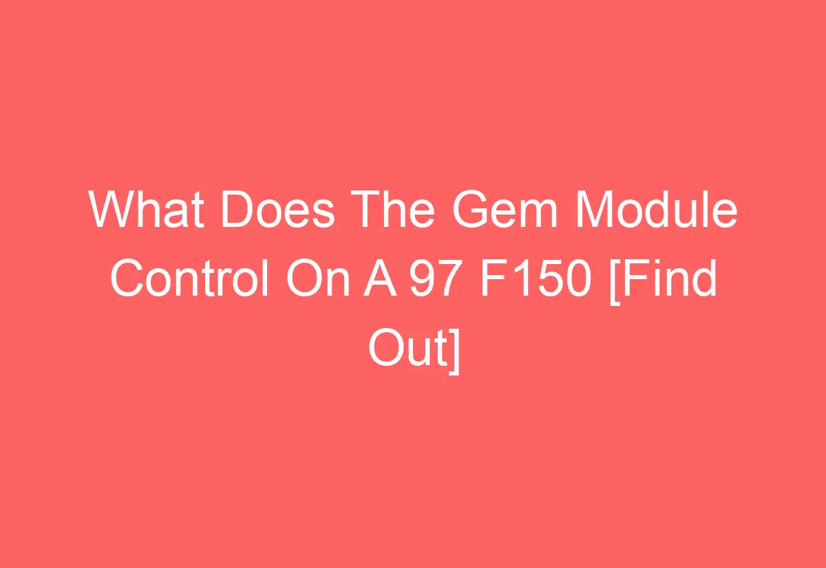 What Does The Gem Module Control On A 97 F150 [Find Out] - AutomotiveGlory