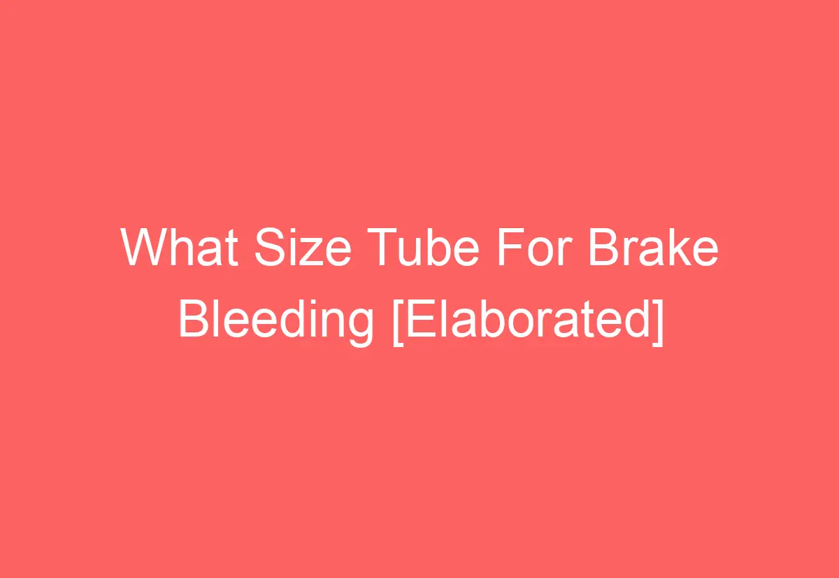 What Size Tube For Brake Bleeding [Elaborated] - AutomotiveGlory