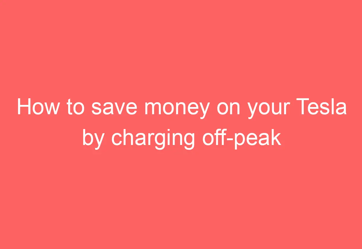 How to save money on your Tesla by charging off-peak - AutomotiveGlory