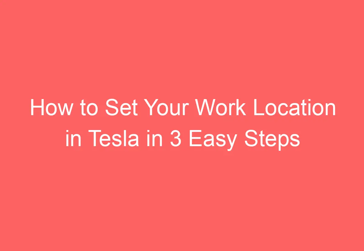 How to Set Your Work Location in Tesla in 3 Easy Steps - AutomotiveGlory