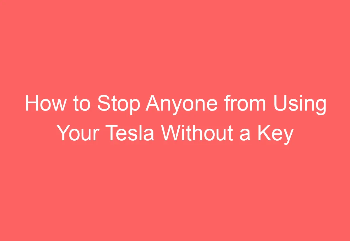 How to Stop Anyone from Using Your Tesla Without a Key - AutomotiveGlory
